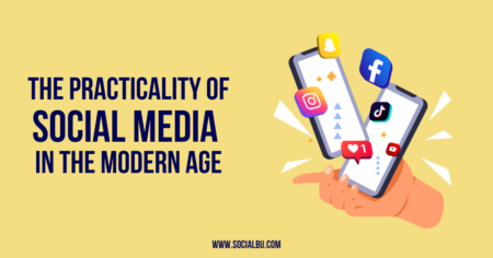 Practicality of Social Media: How It Helps You In The Modern Age